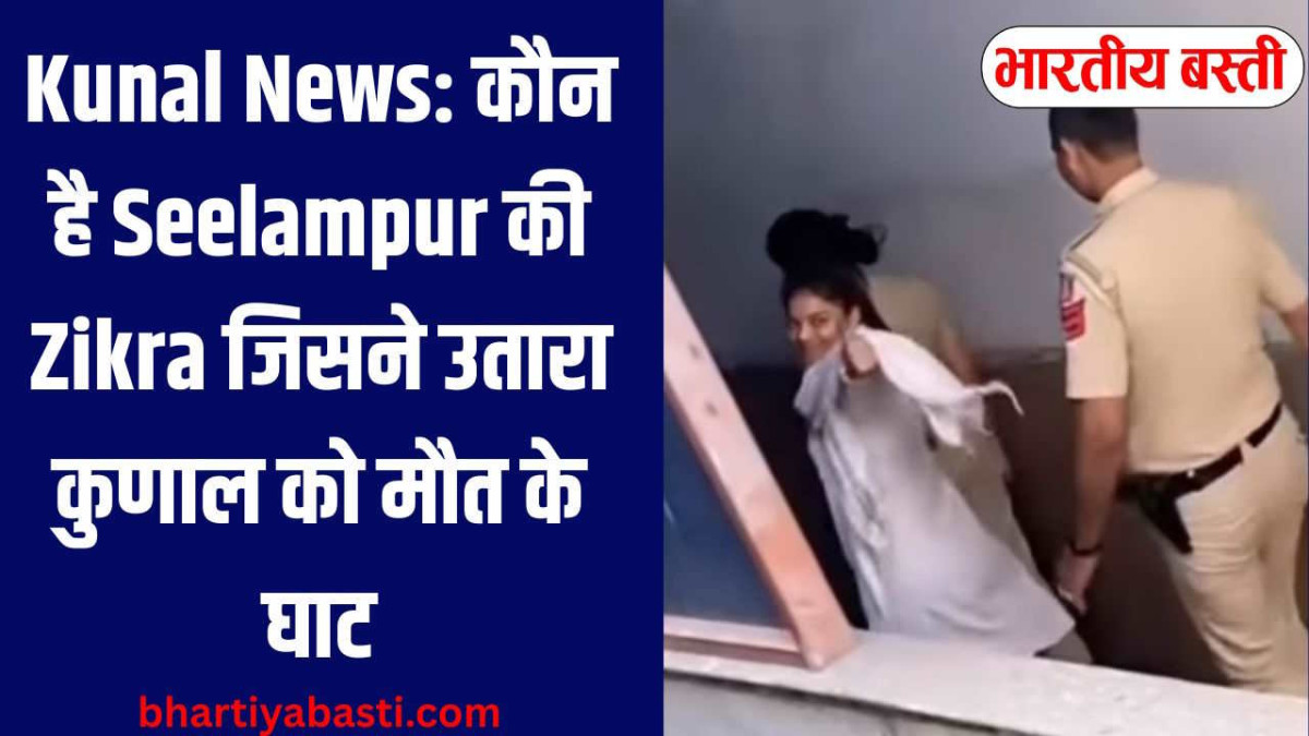 Kunal News: कौन है Seelampur की Zikra जिस पर कुणाल को मौत के घाट उतारने का आरोप - Bhartiya Basti
