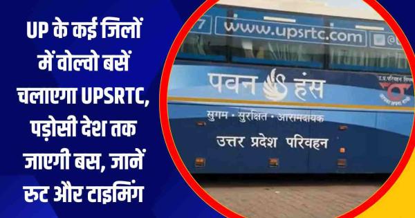 UP के कई जिलों में वोल्वो बसें चलाएगा UPSRTC, पड़ोसी देश तक जाएगी बस, जानें रुट और टाइमिंग ...